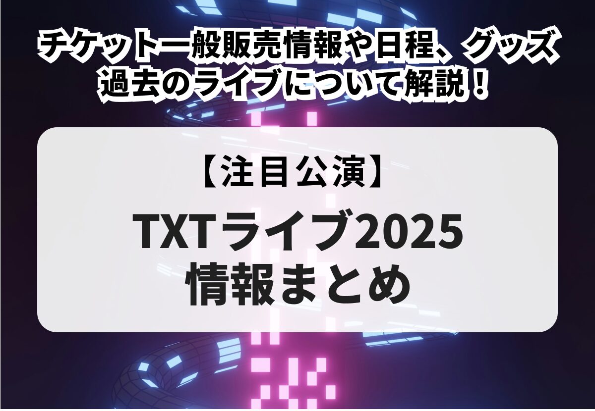 【TXTライブ2025・情報まとめ】チケット一般販売情報や日程、グッズ、過去のライブについて解説！